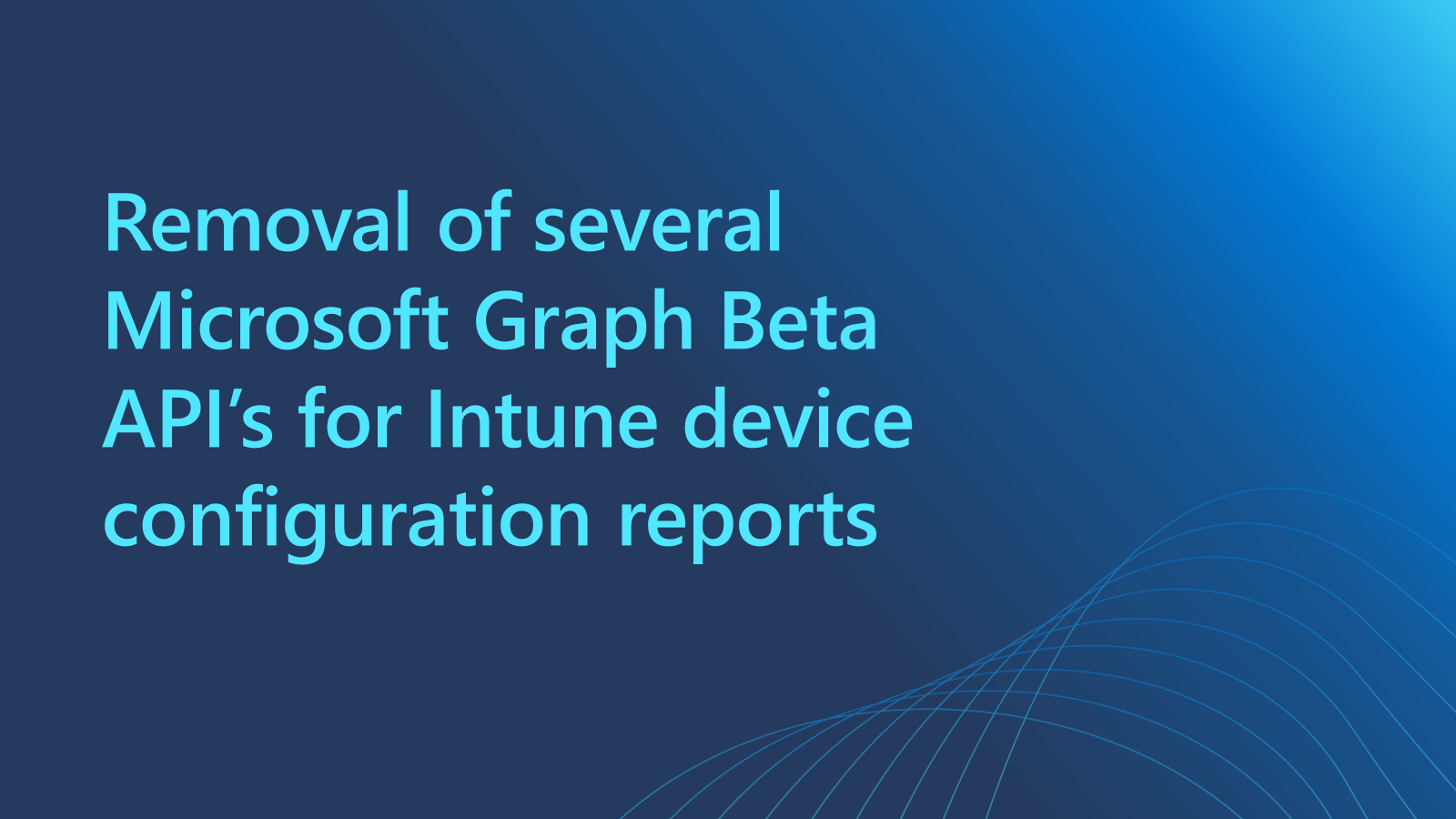 Removal of several Microsoft Graph Beta API’s for Intune device configuration reports ...