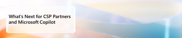 What's Next for CSP Partners and Microsoft Copilot