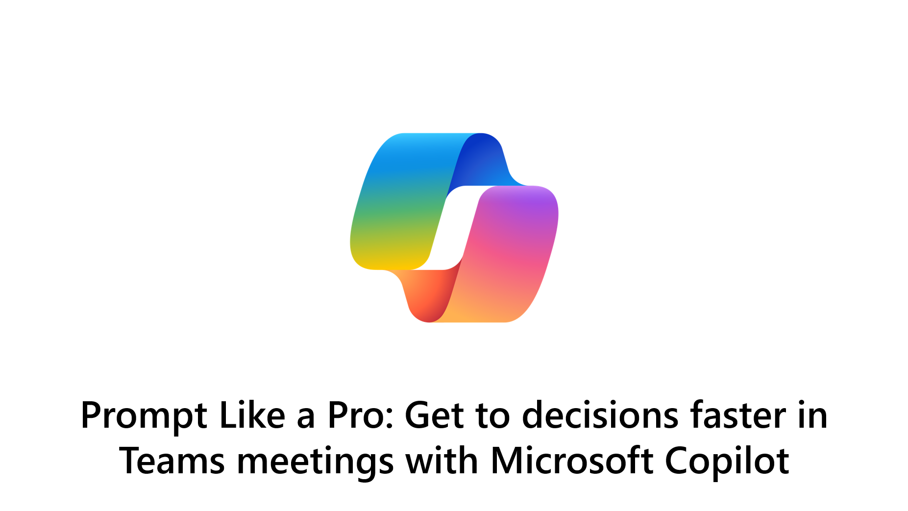 Prompt Like a Pro: Get to decisions faster in Teams meetings with ...