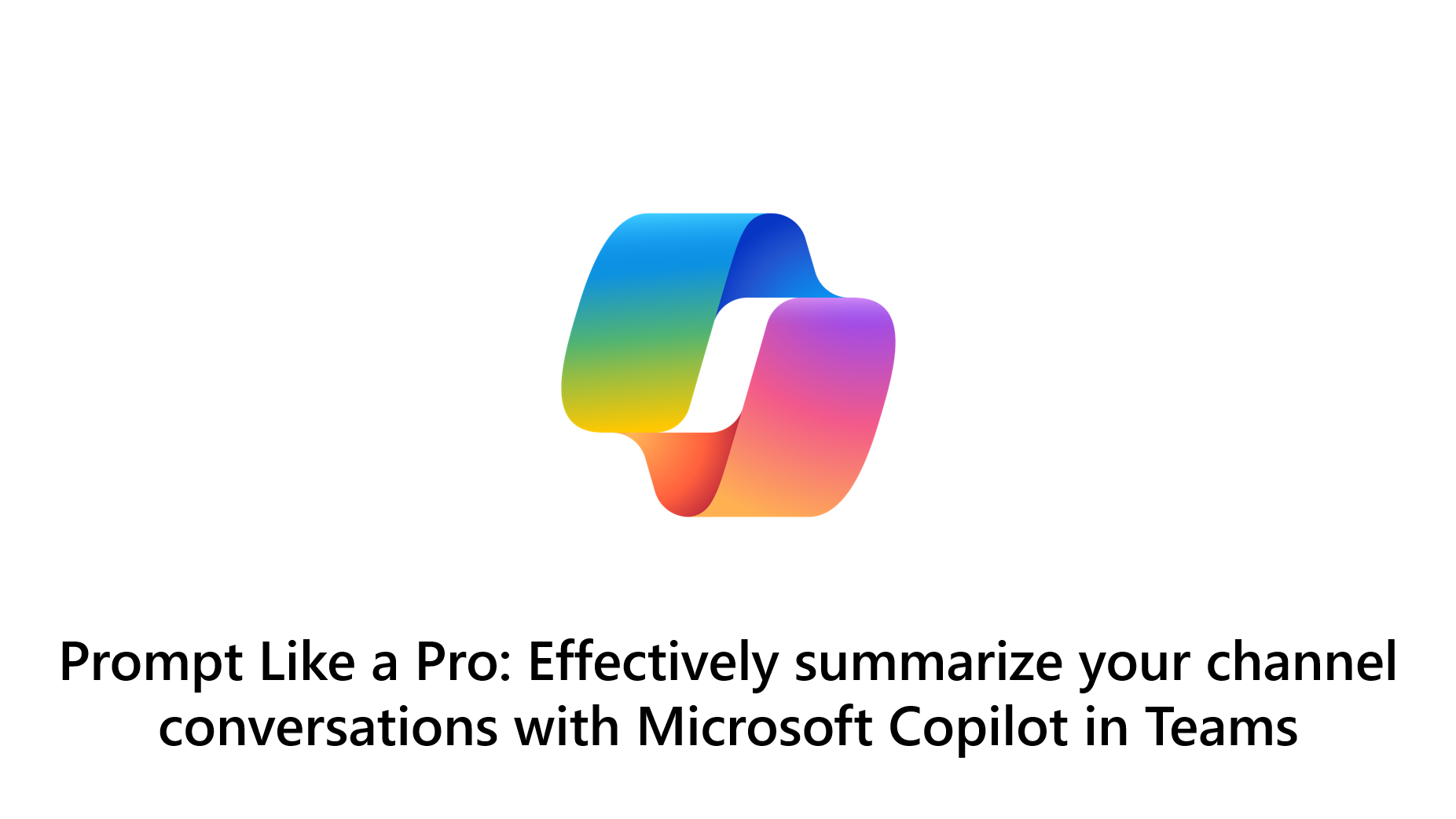 Prompt Like a Pro: Effectively summarize your channel conversations with Microsoft Copilot in ...