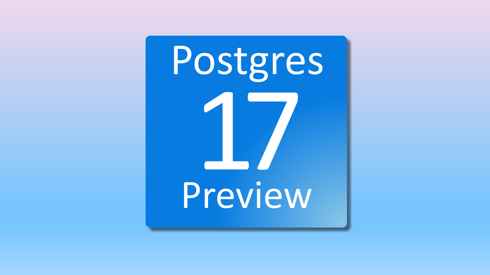 Postgresql 17 Preview On Azure Postgres Flexible Server Microsoft Community Hub