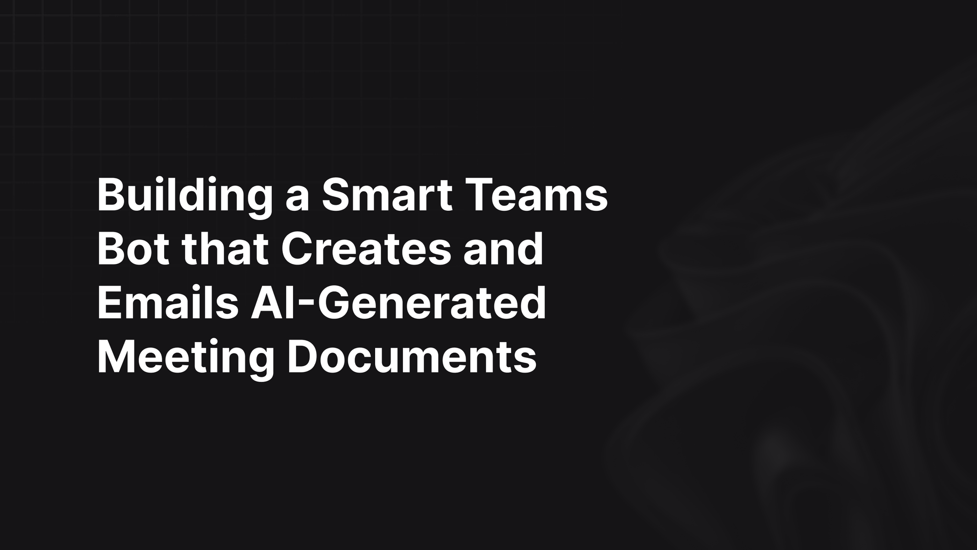Building a Smart Teams Bot that Creates and Emails AI-Generated Meeting ...
