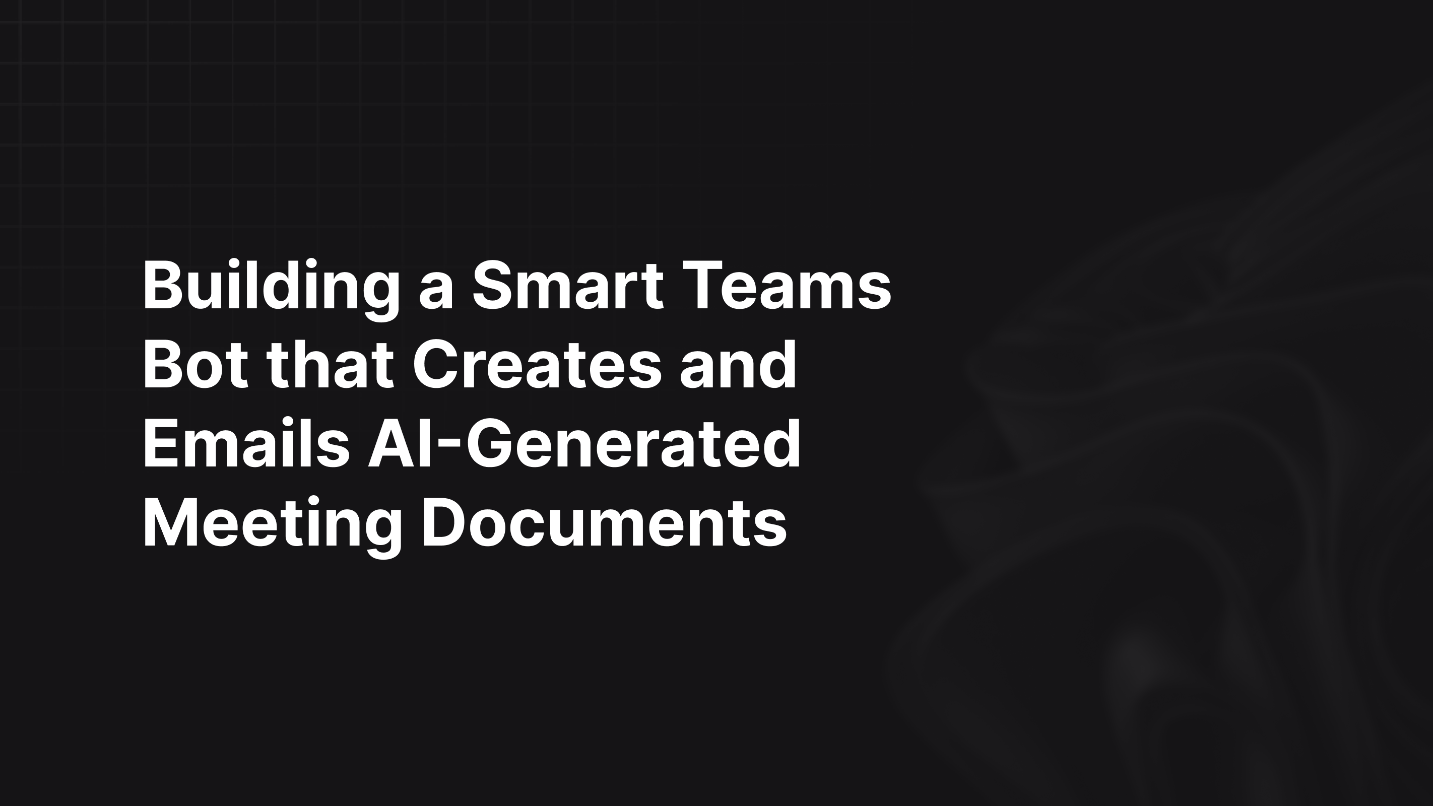 Building a Smart Teams Bot that Creates and Emails AI-Generated Meeting ...