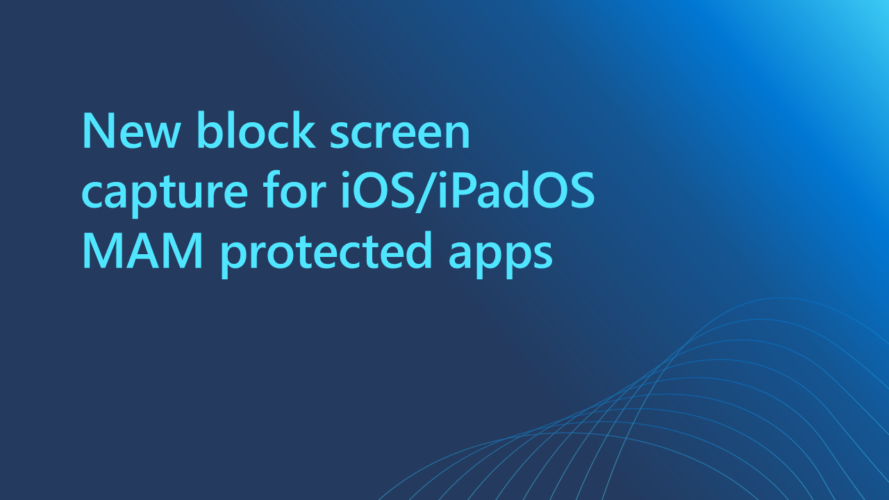 New block screen capture for iOS/iPadOS MAM protected apps | Microsoft ...