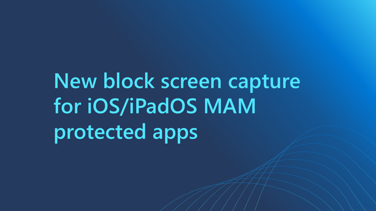 New block screen capture for iOS/iPadOS MAM protected apps | Microsoft ...