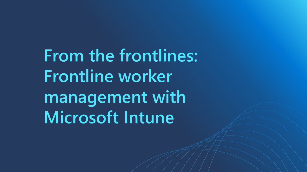 From the frontlines: Frontline worker management with Microsoft Intune | Microsoft Community Hub