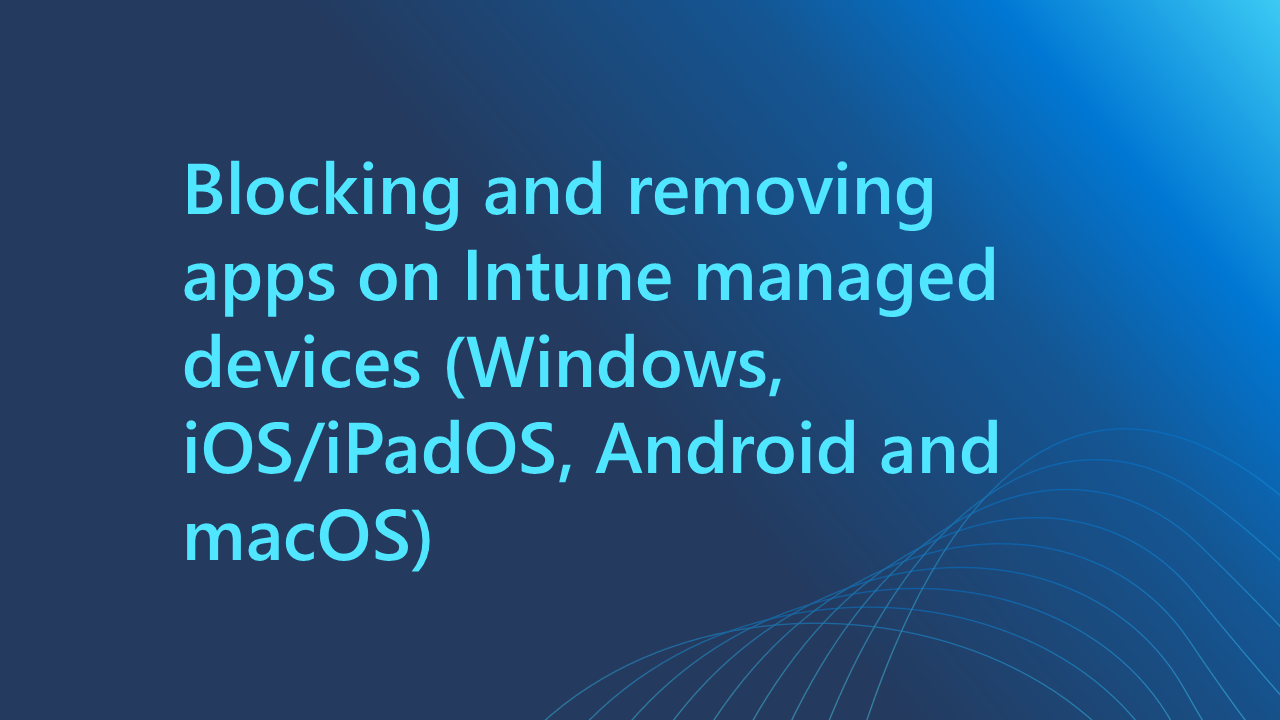 Blocking and removing apps on Intune managed devices (Windows, iOS/iPadOS, Android and macOS ...