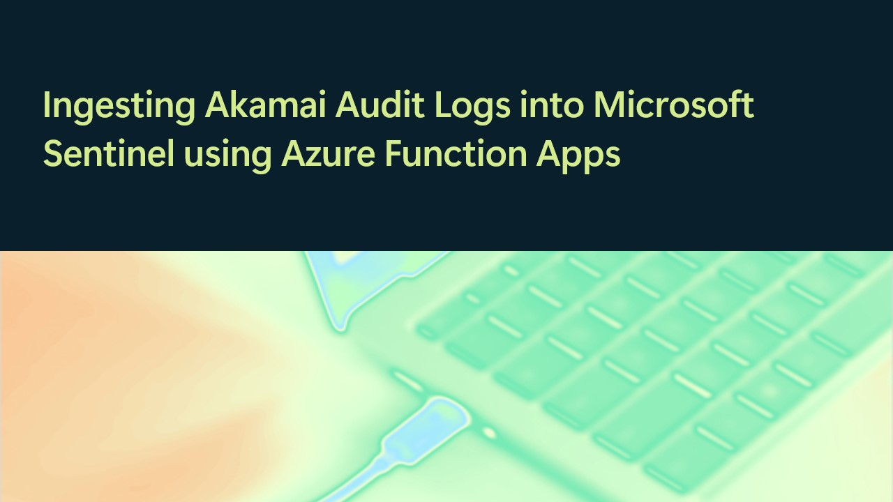 Ingesting Akamai Audit Logs into Microsoft Sentinel using Azure Function Apps | Microsoft ...