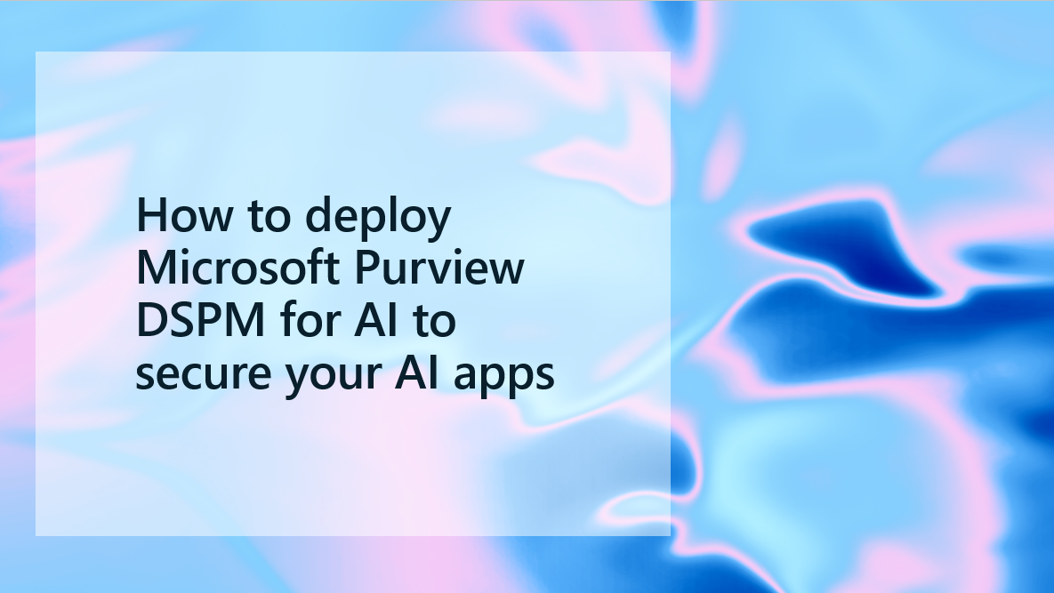 How To Deploy Microsoft Purview Dspm For Ai To Secure Your Ai Apps