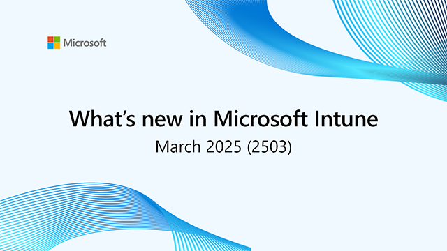 What’s new in Microsoft Intune: March 2025 - Microsoft Intune Blog