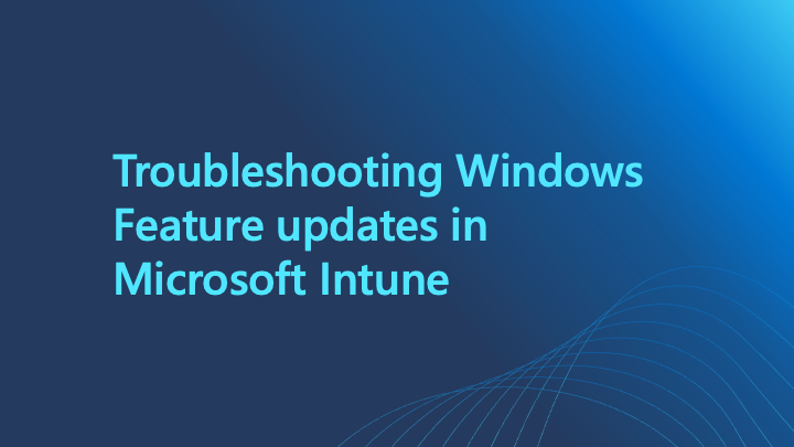 Troubleshooting Windows Feature updates in Microsoft Intune | Microsoft ...