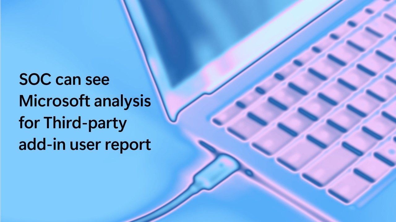 SOC can see Microsoft analysis for Third-party add-in user report ...