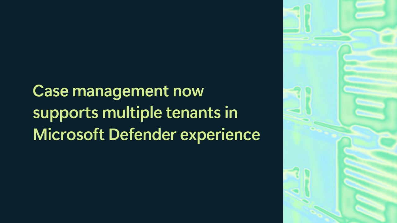 Case management now supports multiple tenants in Microsoft Defender ...