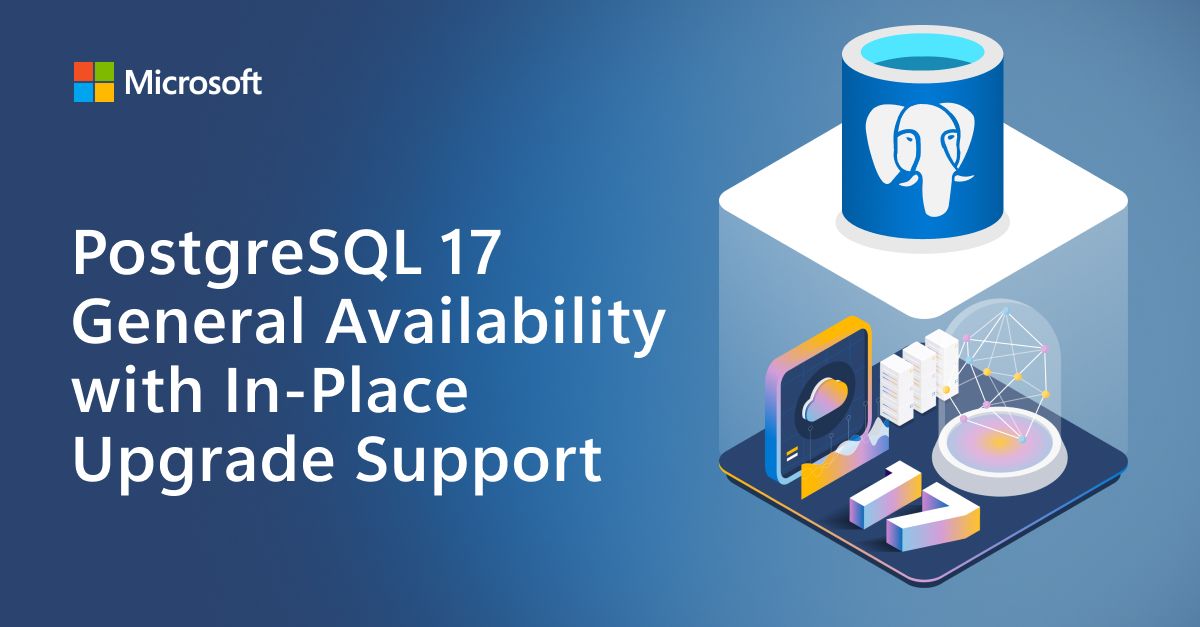 PostgreSQL 17 General Availability with In-Place Upgrade Support | Microsoft Community Hub