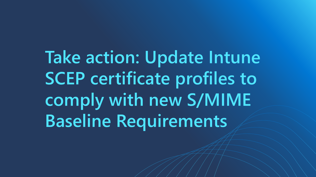Take action: Update Intune SCEP certificate profiles to comply with new S/MIME Baseline ...