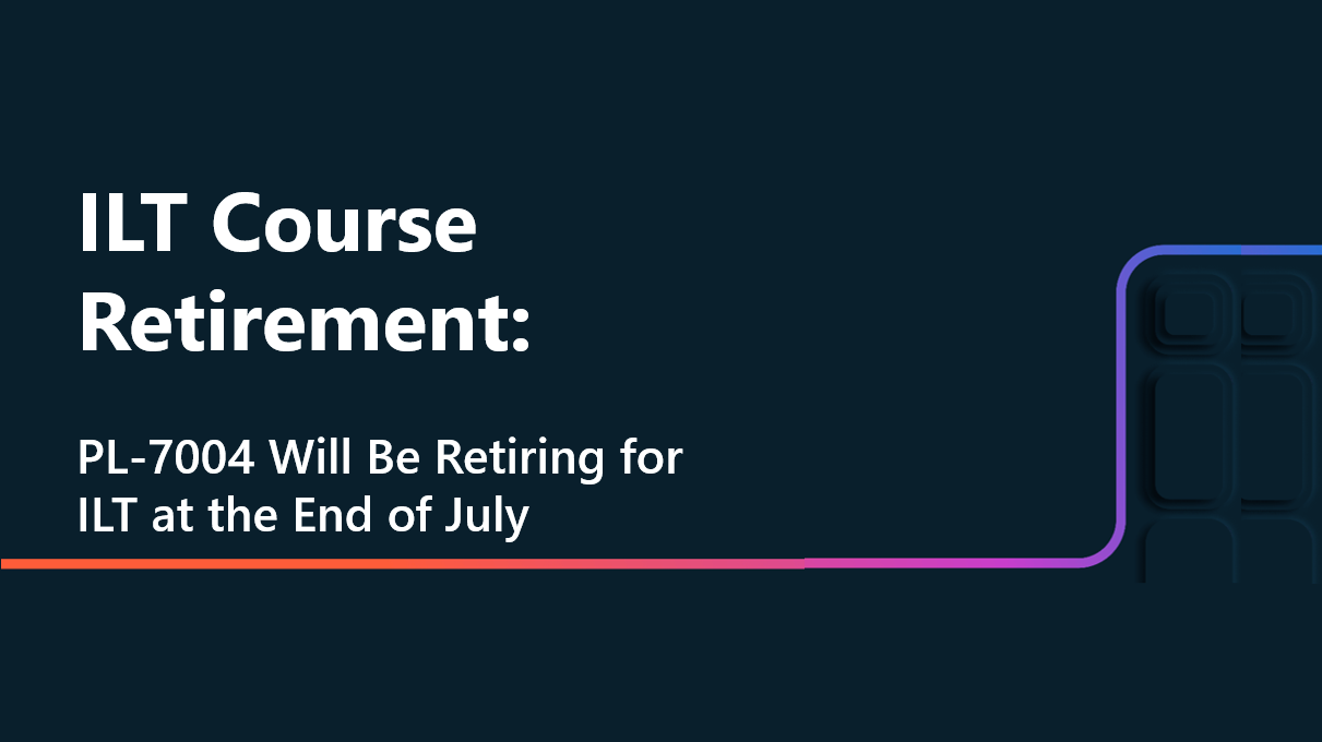 PL-7004 for ILT will be retiring end of July. | Microsoft Community Hub