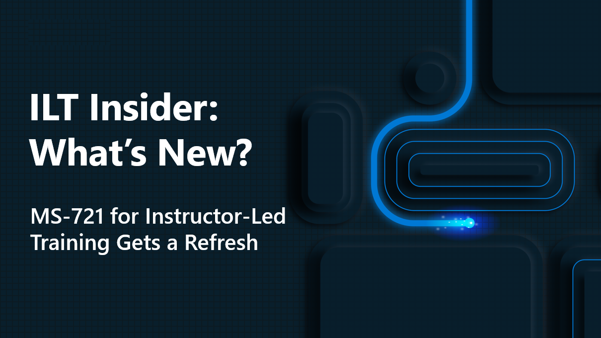 MS-721 ILT Course Update – July 2025 | Microsoft Community Hub