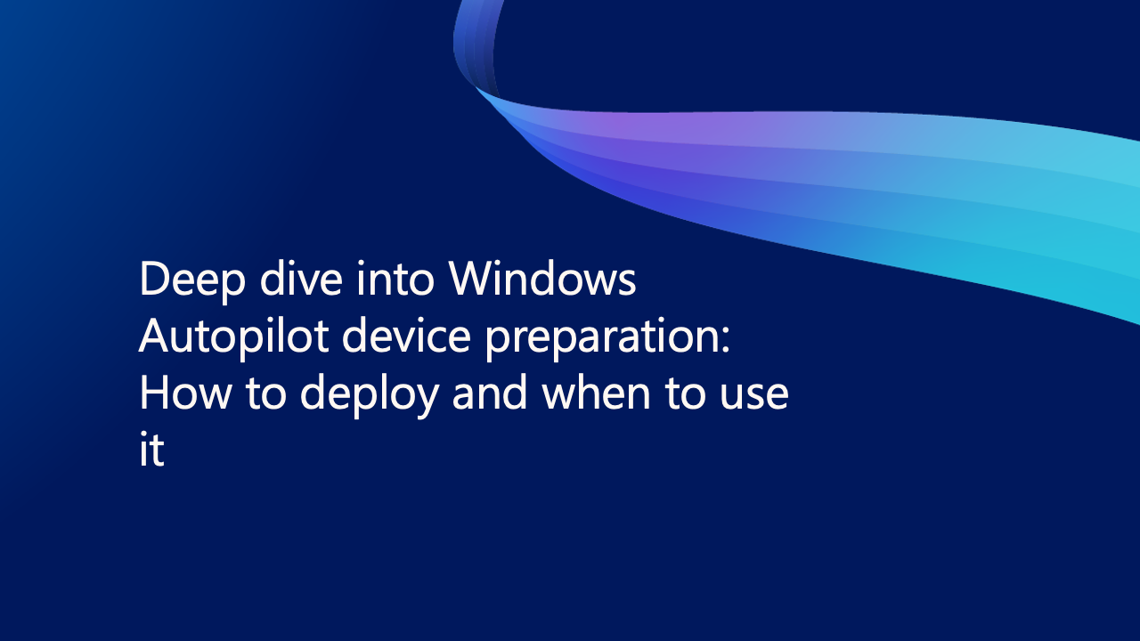 Deep dive into Windows Autopilot device preparation: How to deploy and ...