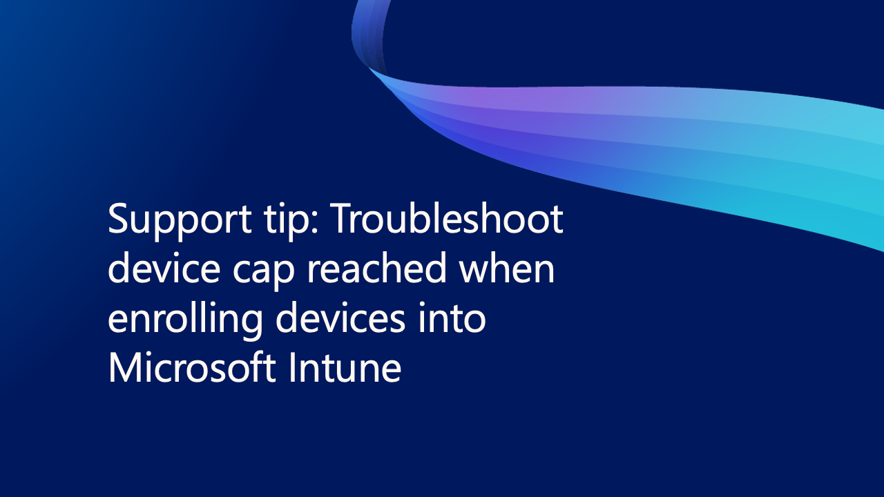 Support tip: Troubleshoot device cap reached when enrolling devices into Microsoft Intune ...