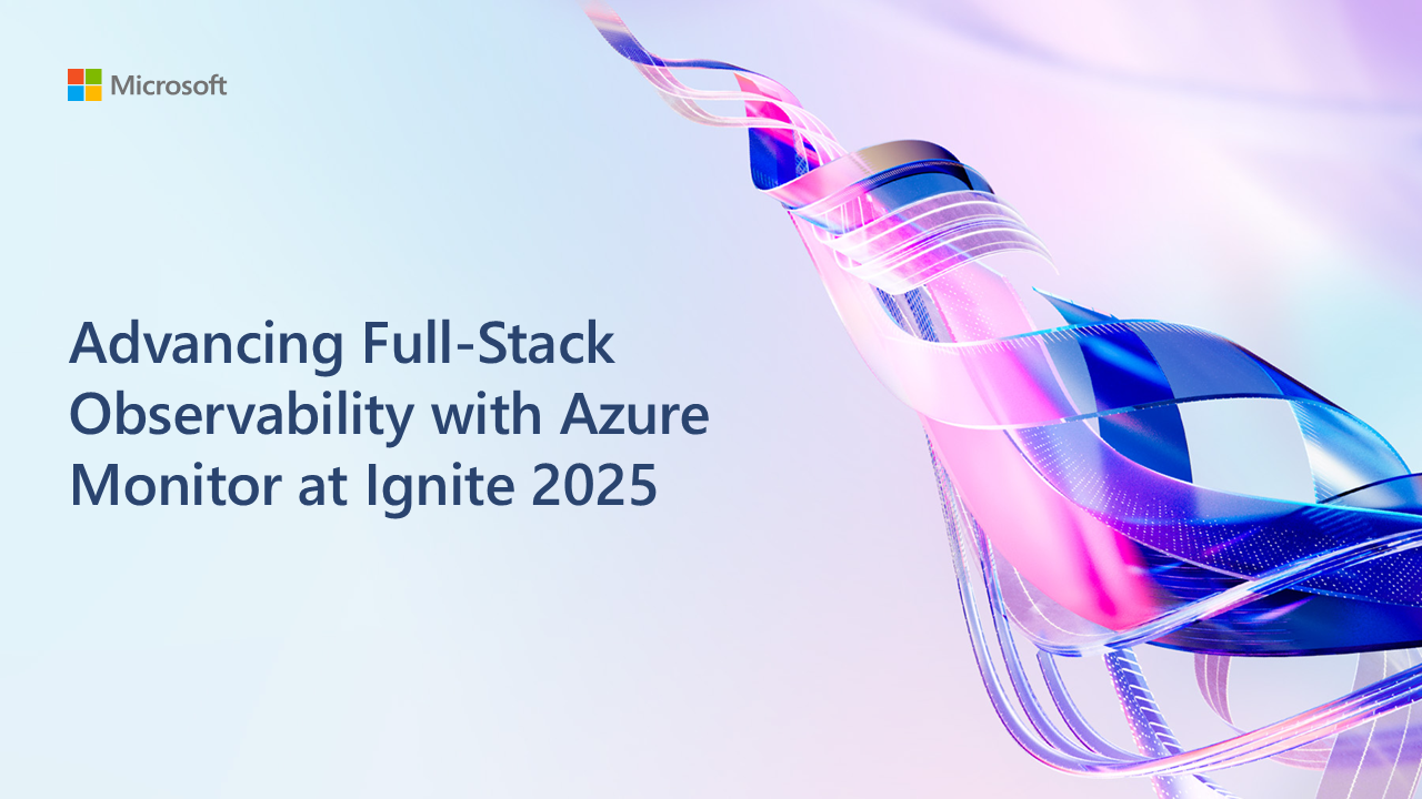 Advancing Full-Stack Observability with Azure Monitor at Ignite 2025 ...