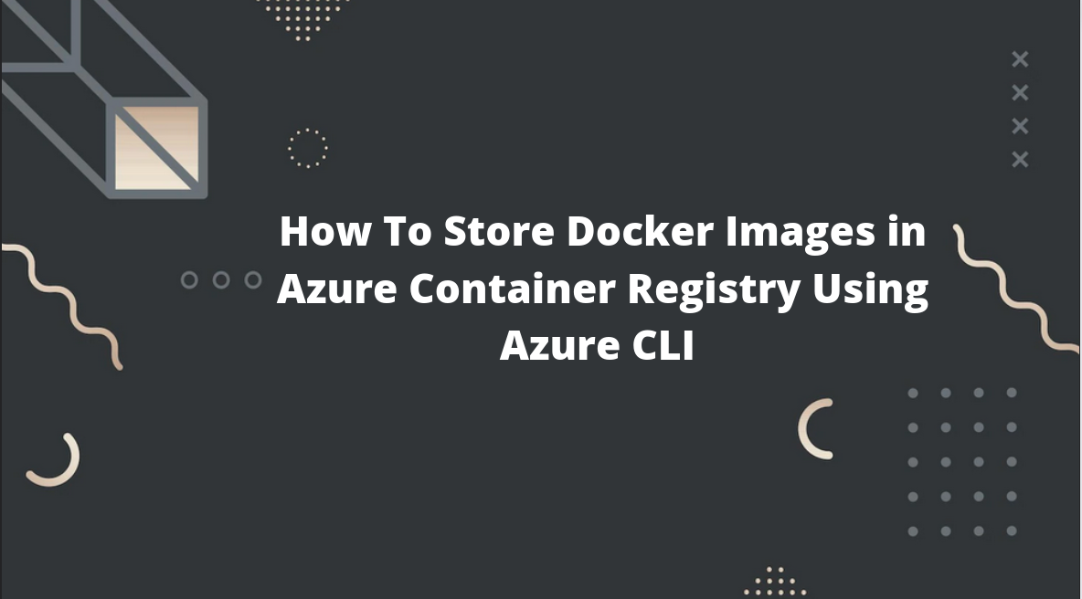How to Store Docker Images in Azure Container Registry (ACR) using Azure CLI