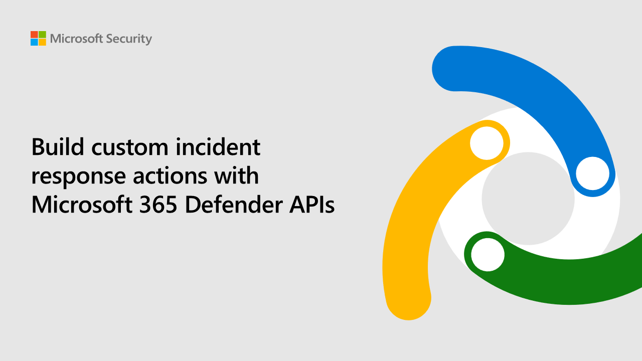 Build custom incident response actions with Microsoft 365 Defender APIs
