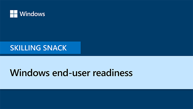 Skilling snack: Windows end-user readiness | Microsoft Community Hub