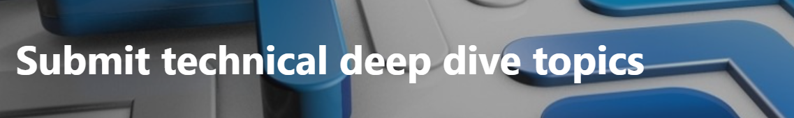 Submit technical deep dive topics - let us know the topics you care ...