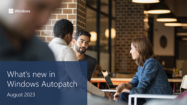 What’s new in Windows Autopatch: August 2023 | Microsoft Community Hub