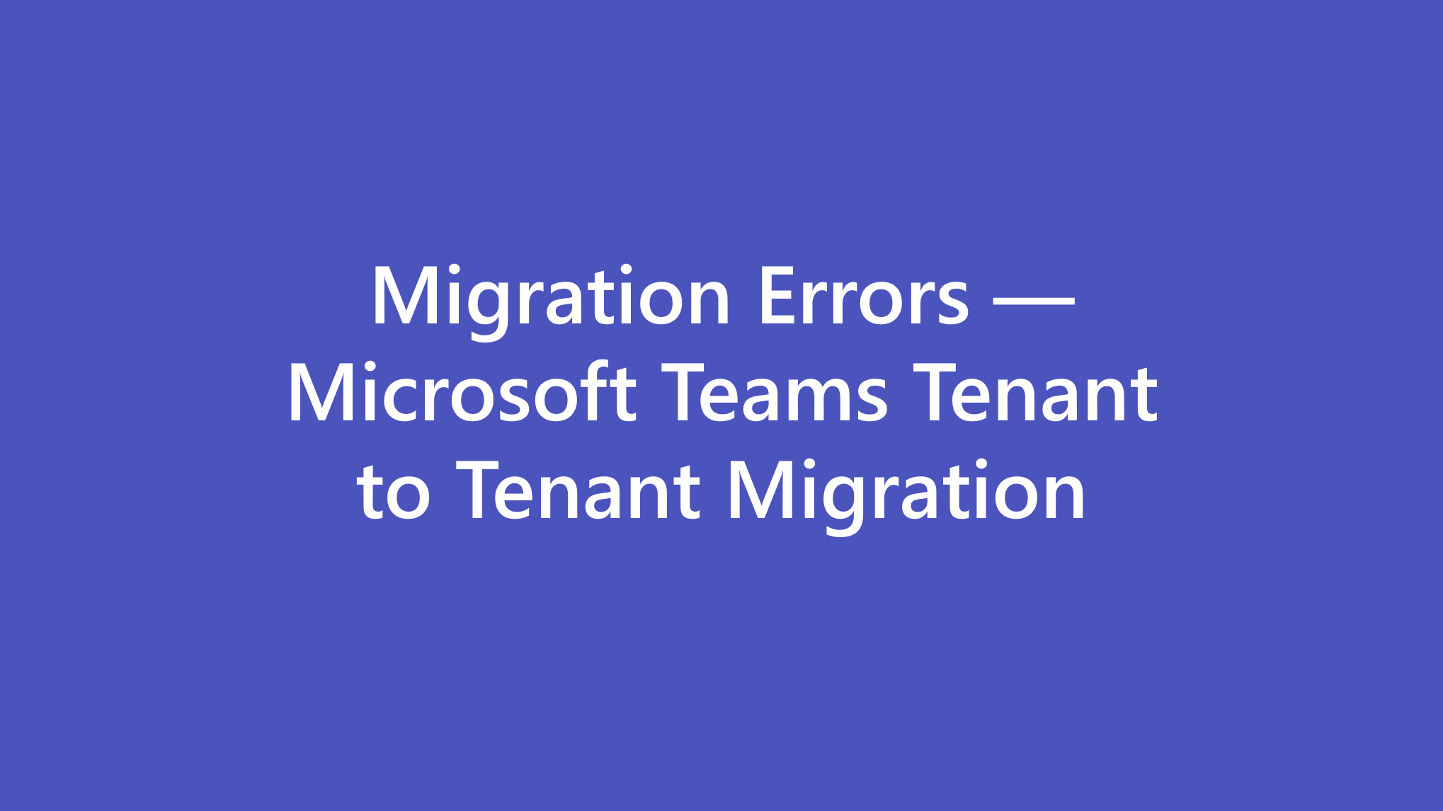 Migration Errors — Microsoft Teams Tenant to Tenant Migration | Microsoft Community Hub