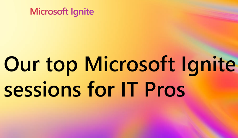 Our top Microsoft Ignite sessions for IT Pros | Microsoft Community Hub
